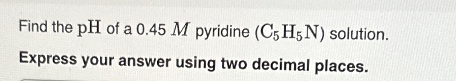 Solved Find the pH ﻿of a 0.45M ﻿pyridine (C5H5(N)) | Chegg.com