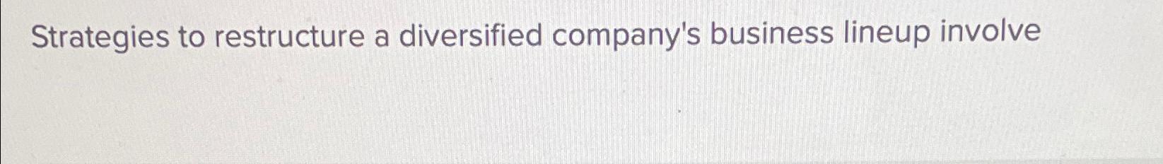Solved Strategies to restructure a diversified company's | Chegg.com