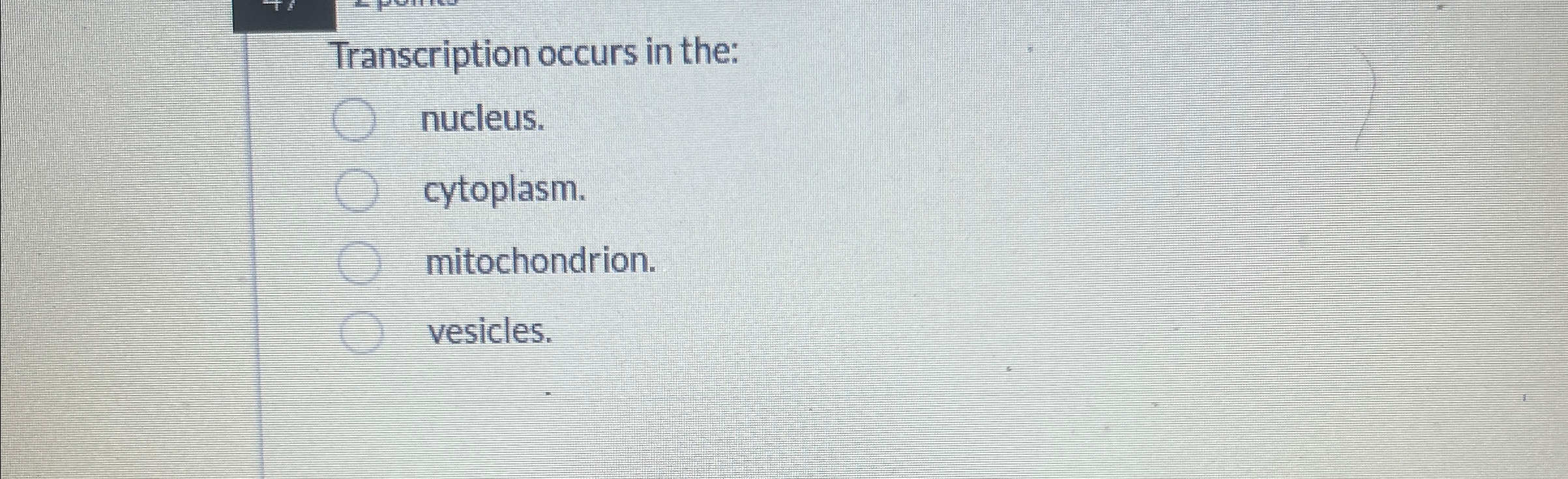 Solved Transcription occurs in the: nucleus. cytoplasm. | Chegg.com