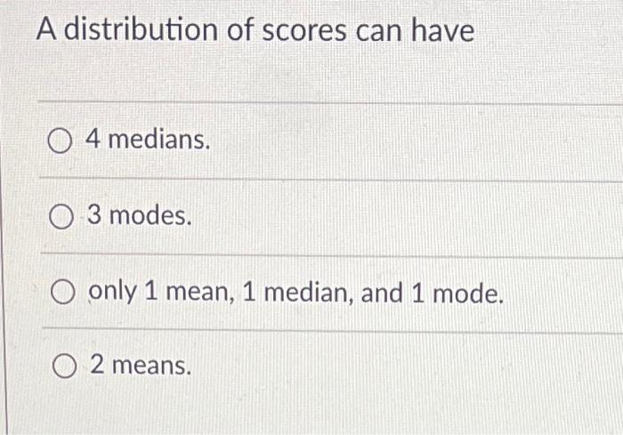 Solved A distribution of scores can have 4 medians. 3 modes. | Chegg.com