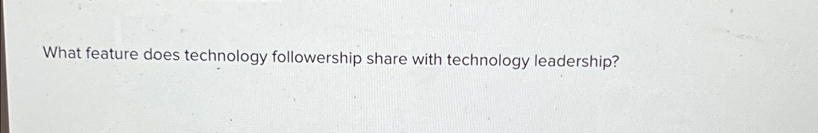 Solved What feature does technology followership share with | Chegg.com