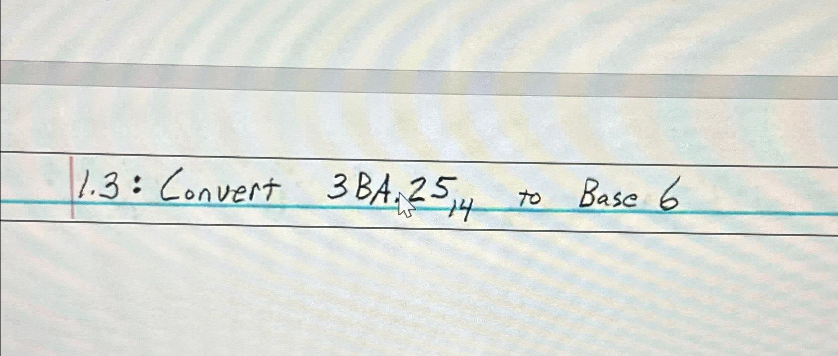 Solved 1.3 ﻿: Convert 3BA,2514 ﻿to Base 6 | Chegg.com