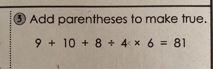 Solved 3 Add parentheses to make true. 9 + 10 + 8 = 4 x 6 = | Chegg.com