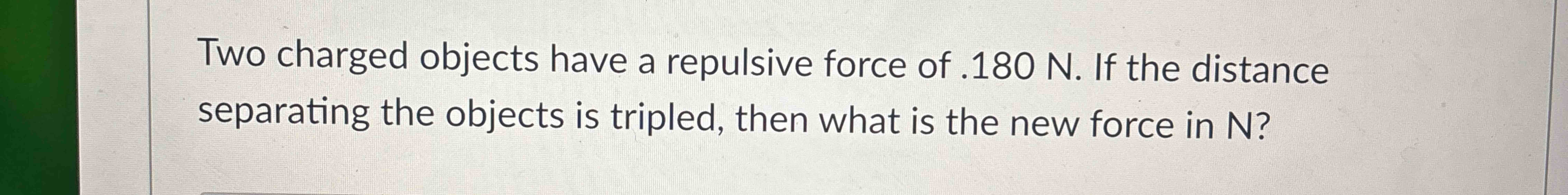 Solved Two charged objects have a repulsive force of .180 ﻿N | Chegg.com