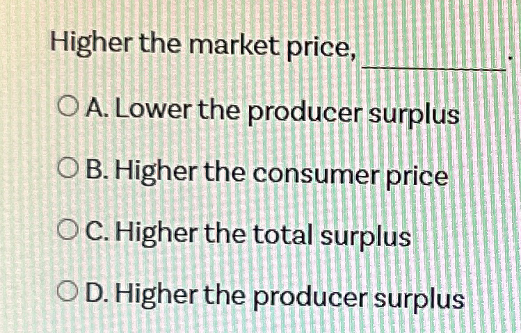Solved Higher the market price,A. ﻿Lower the producer | Chegg.com