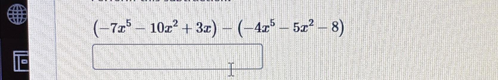 Solved (-7x5-10x2+3x)-(-4x5-5x2-8) | Chegg.com