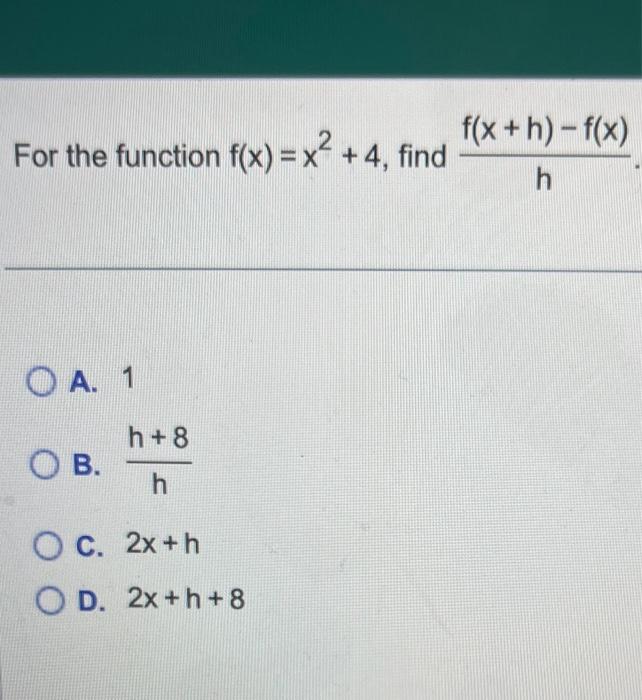 Solved For the function f(x)=x2+4, find hf(x+h)−f(x) A. 1 B. | Chegg.com