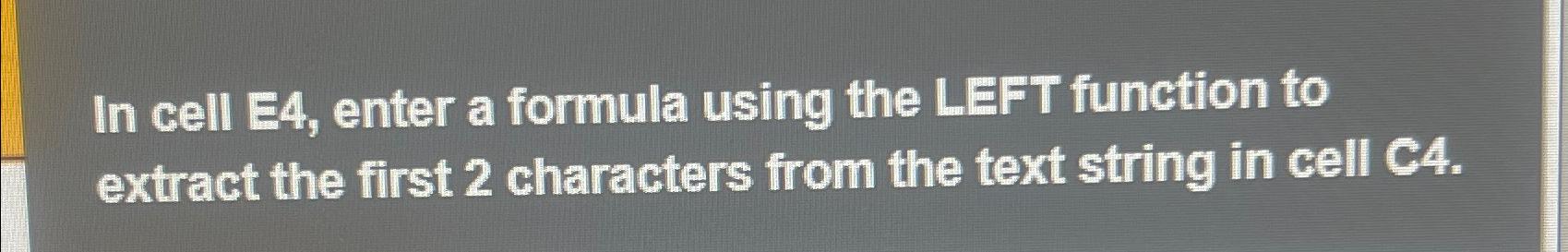 Solved In cell E4, ﻿enter a formula using the LEFT function | Chegg.com