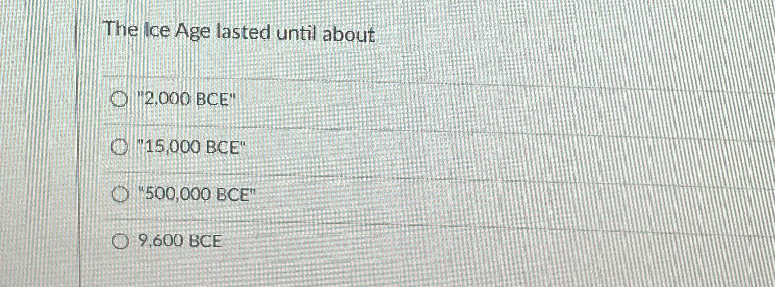 Solved The Ice Age lasted until about"2,000 ﻿BCE""15,000 | Chegg.com