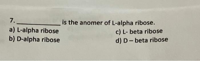 Solved 7. is the anomer of L-alpha ribose. a) L-alpha ribose | Chegg.com