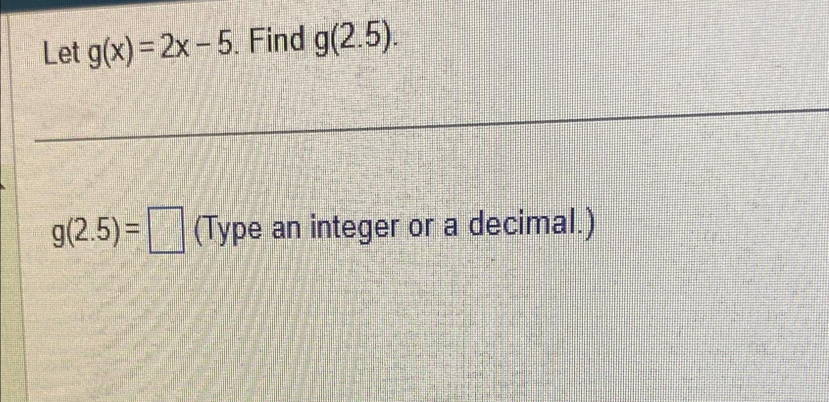 Solved Let g(x)=2x-5. ﻿Find g(2.5)g(2.5)=, (Type an integer | Chegg.com