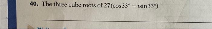 Solved 40. The three cube roots of 27(cos33∘+isin33∘) | Chegg.com