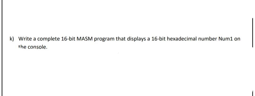 Solved k) Write a complete 16-bit MASM program that displays | Chegg.com Solved k) Write a complete 16-bit MASM program that displays | Chegg.com