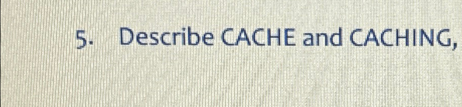 Solved Describe CACHE and CACHING, | Chegg.com