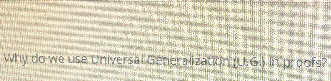 Solved Why do we use Universal Generalization (U.G.) ﻿in | Chegg.com