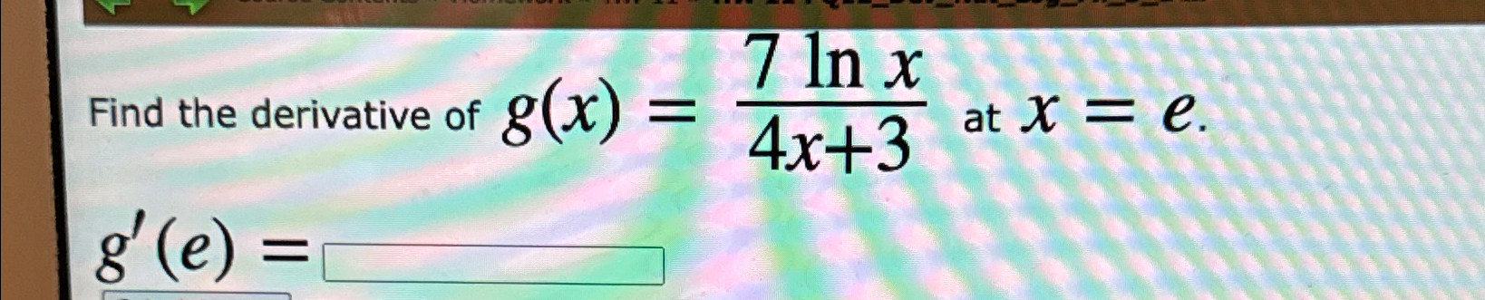 Solved Find the derivative of g(x)=7lnx4x+3 ﻿at x=e.g'(e)= | Chegg.com