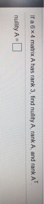 Solved If a 6x4 matrix A has rank 3, find nullity A, rank A, | Chegg.com