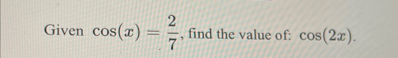 Solved Given cos(x)=27, ﻿find the value of: cos(2x) | Chegg.com
