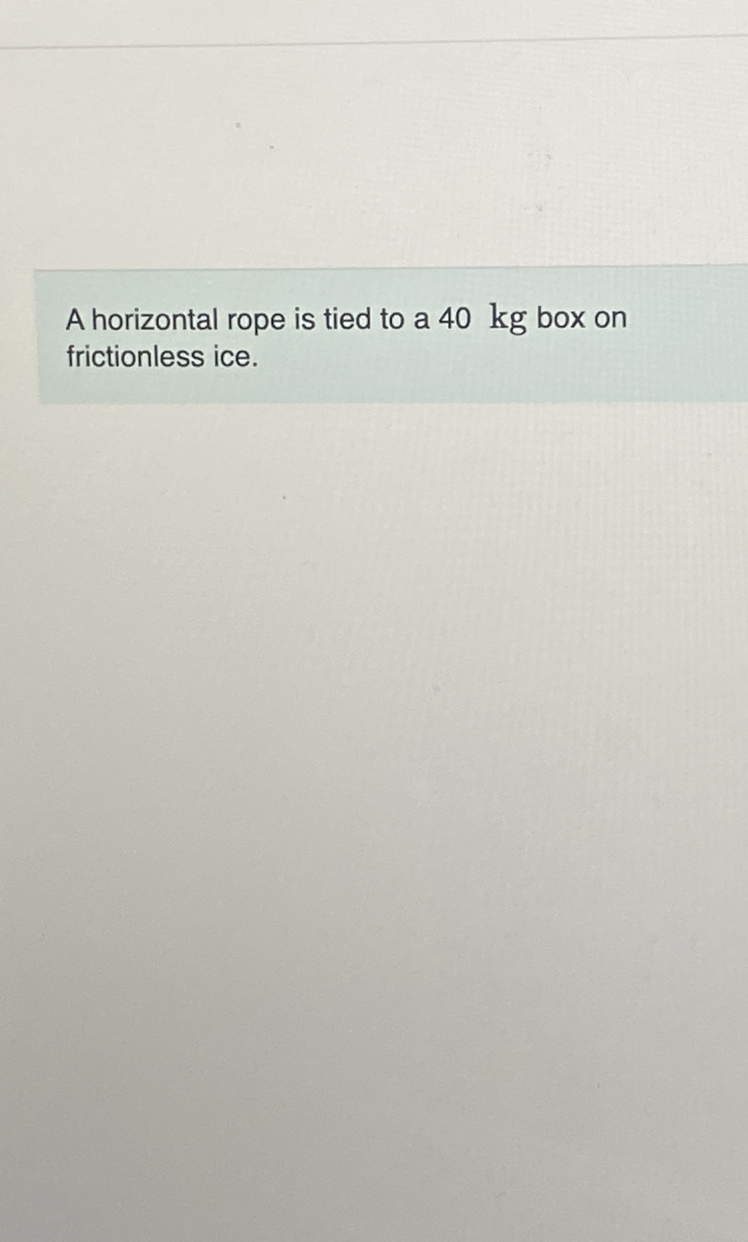 Solved A horizontal rope is tied to a 40 ﻿kg box | Chegg.com