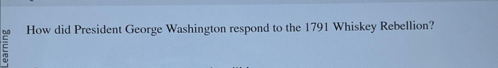 Solved How did President George Washington respond to the | Chegg.com