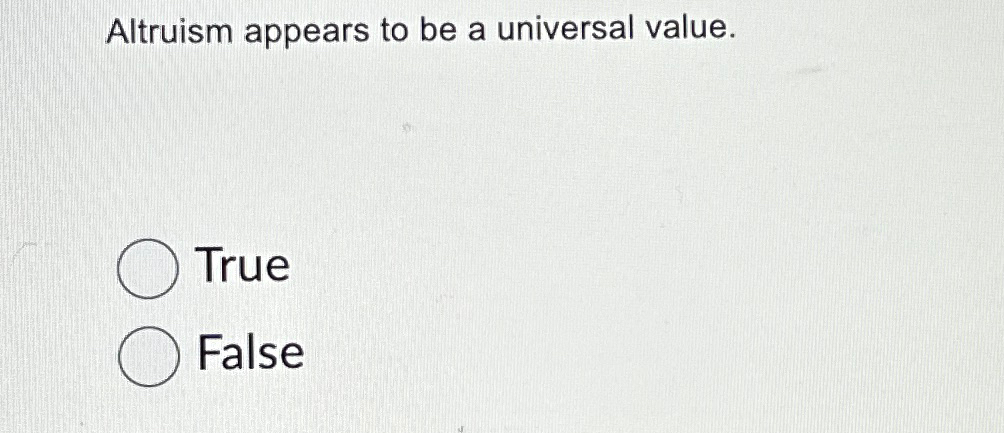 Solved Altruism appears to be a universal value.TrueFalse | Chegg.com