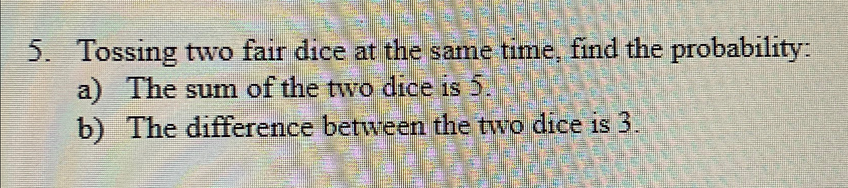 Solved Tossing two fair dice at the same time, find the | Chegg.com