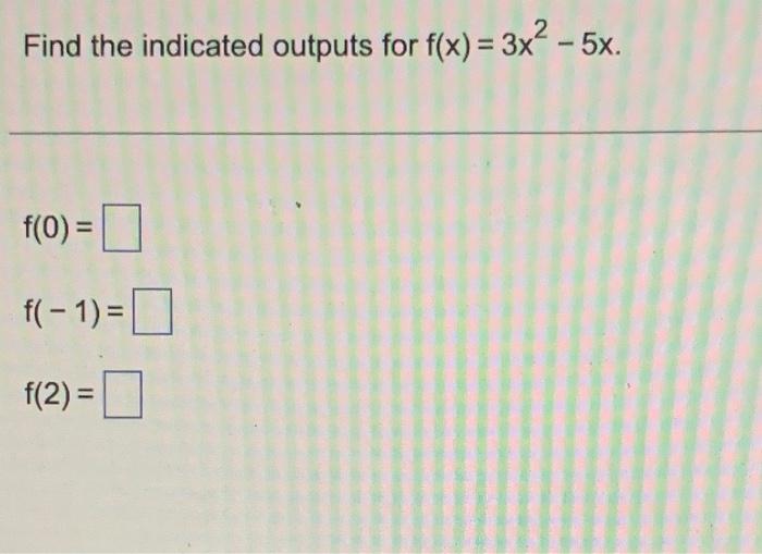 Solved Find the indicated outputs for f(x)=3x2−5x. f(0)= | Chegg.com