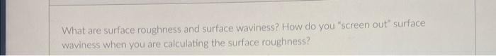Solved What are surface roughness and surface waviness? How | Chegg.com