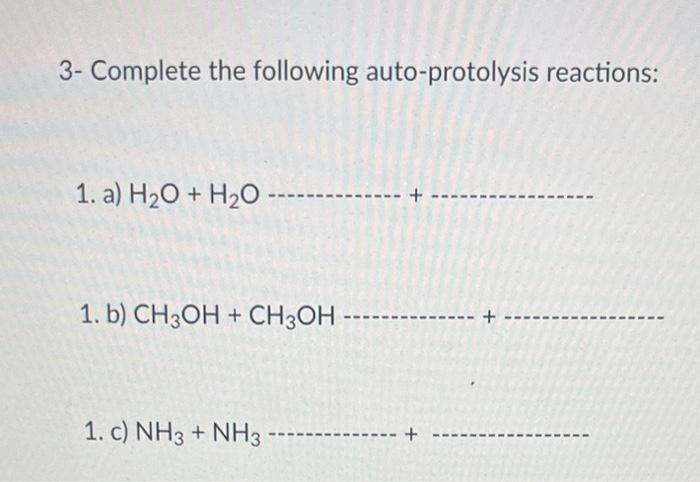 Solved 3- Complete the following auto-protolysis reactions: | Chegg.com