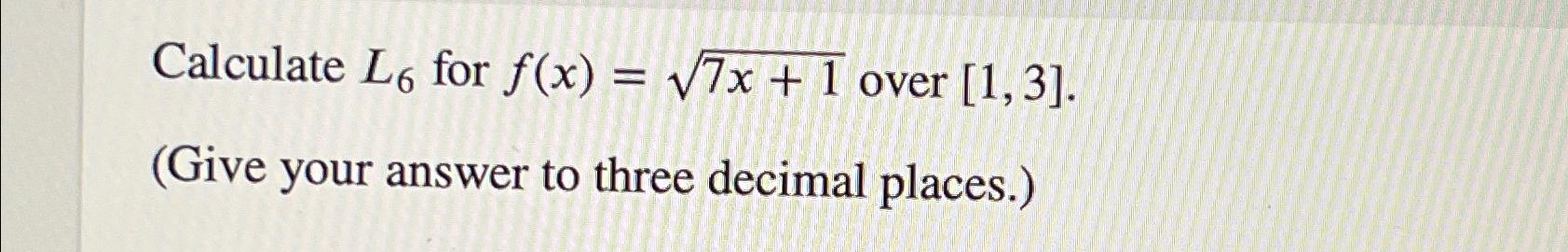 Solved Calculate L6 ﻿for f(x)=7x+12 ﻿over 1,3(Give your | Chegg.com