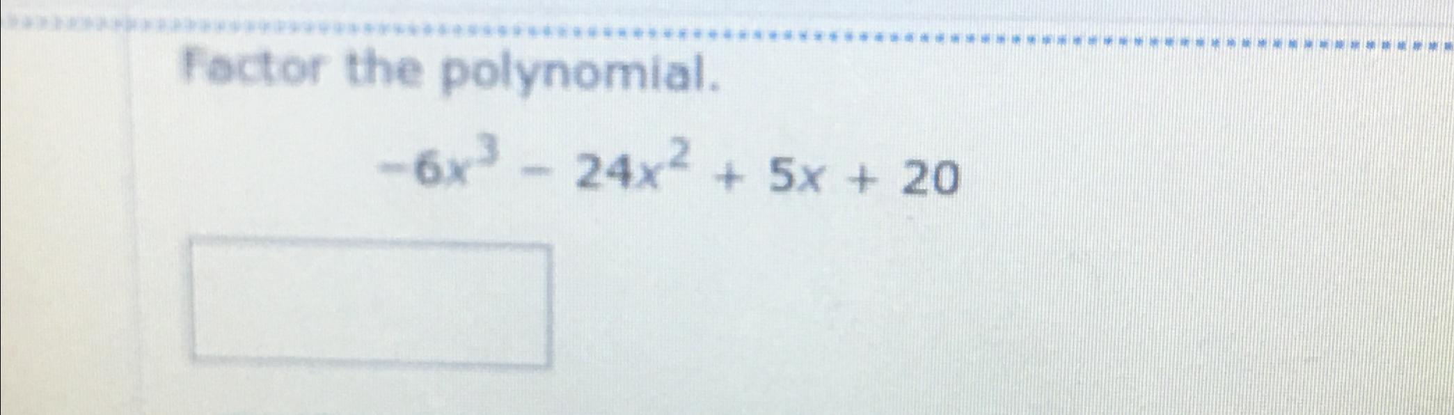 Solved Foctor the polynomial.-6x3-24x2+5x+20 | Chegg.com
