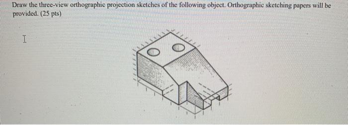 Solved Draw the three-view orthographic projection sketches | Chegg.com