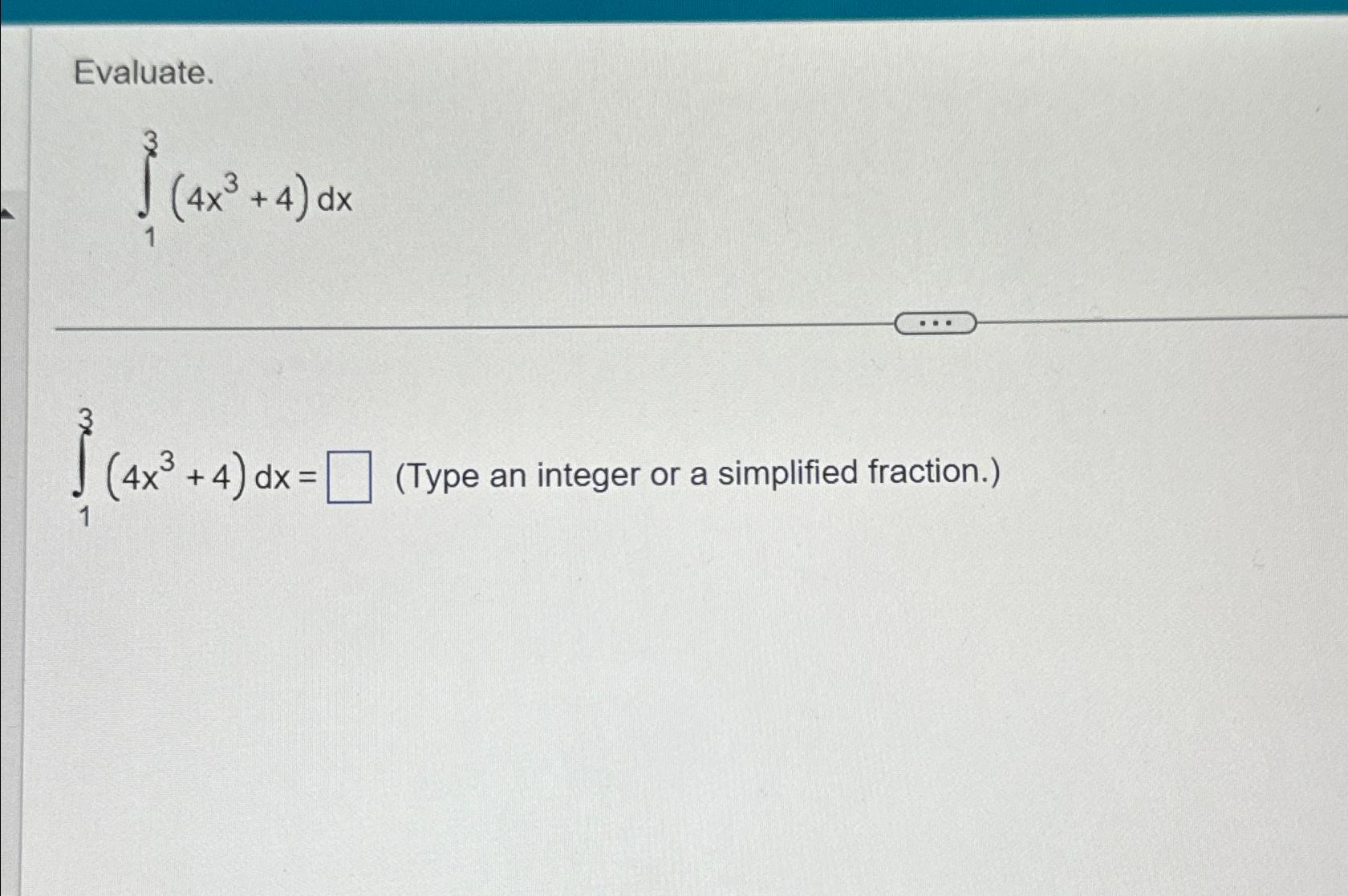 Solved Evaluate.∫13(4x3+4)dx∫13(4x3+4)dx=(Type an integer or | Chegg.com