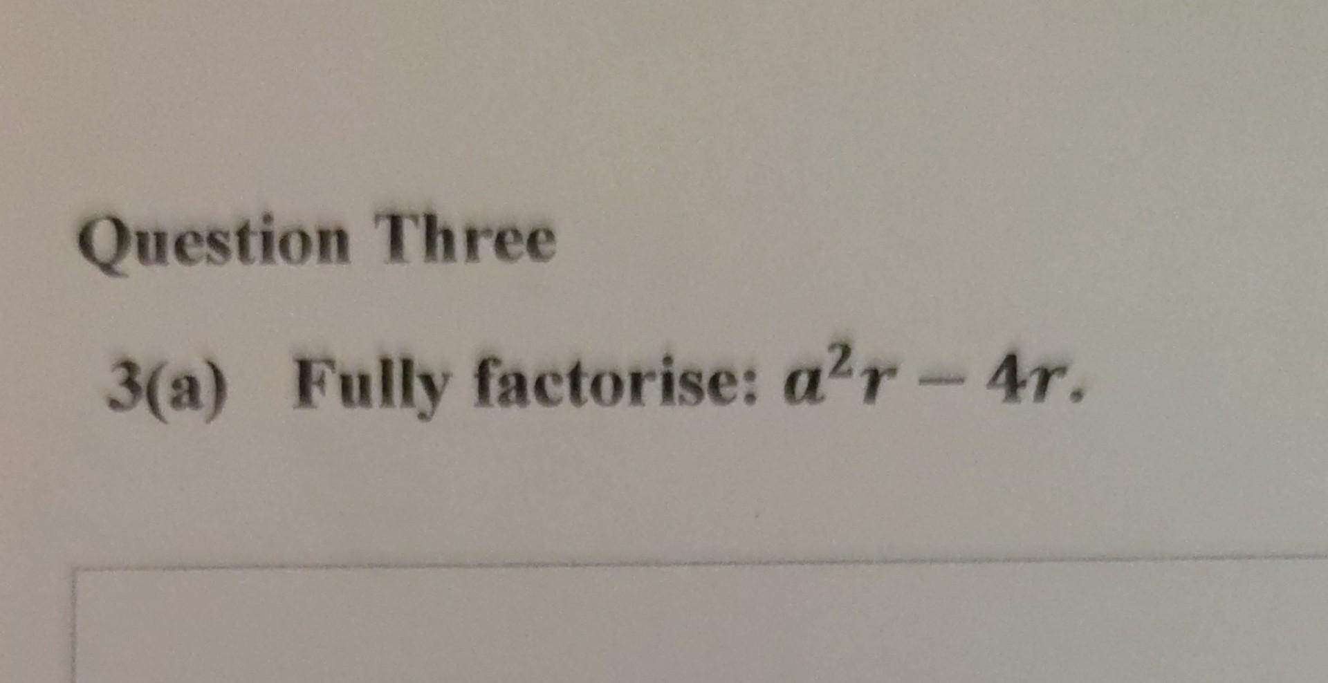 Solved Question Three 3(a) Fully factorise: a2r−4r. | Chegg.com