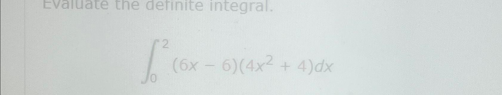 Solved Evaluate the definite integral.∫02(6x-6)(4x2+4)dx | Chegg.com