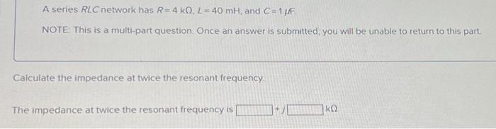 Solved A series RLC network has R=4kΩ,L=40mH, and C=1μF | Chegg.com