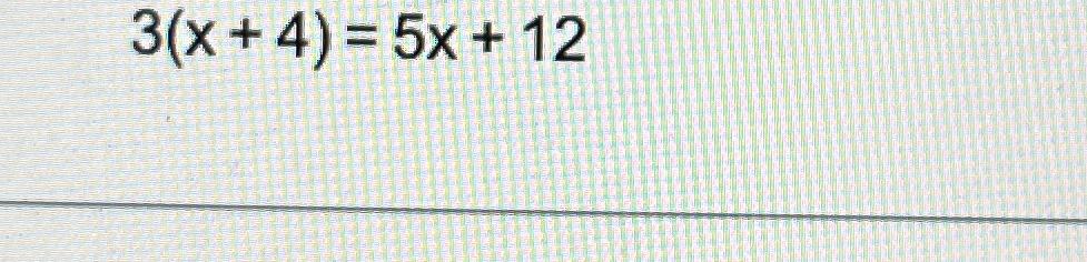 Solved 3(x+4)=5x+12 | Chegg.com