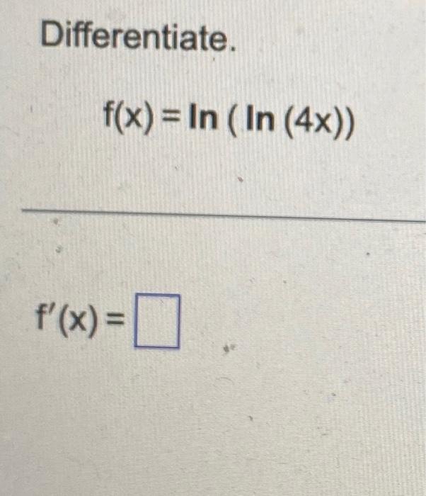 Solved Differentiate. f(x)=ln(ln(4x)) f′(x)= | Chegg.com