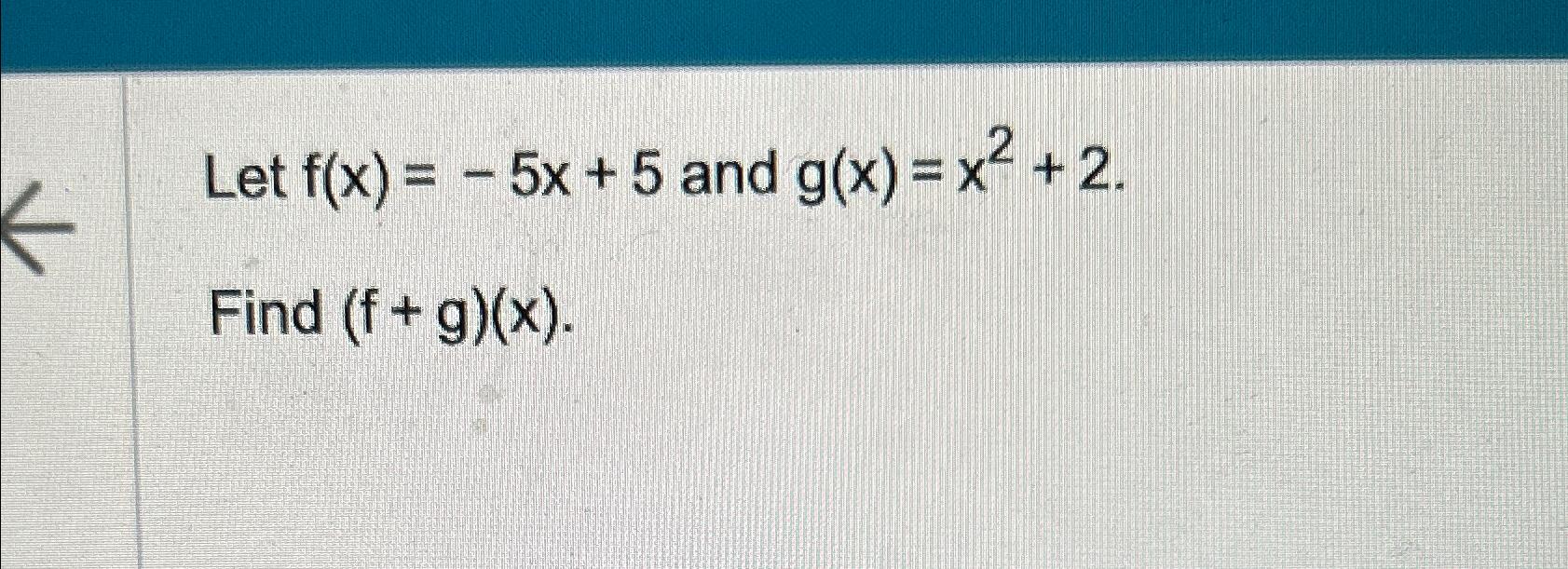 Solved Let f(x)=-5x+5 ﻿and g(x)=x2+2Find (f+g)(x). | Chegg.com