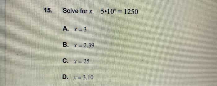 Solved 15. Solve for x. 5.10' = 1250 A. X=3 B. x = 2.39 C. x | Chegg.com