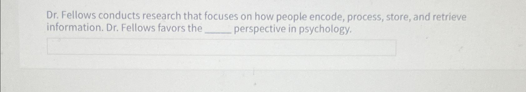 Solved Dr. ﻿Fellows conducts research that focuses on how | Chegg.com