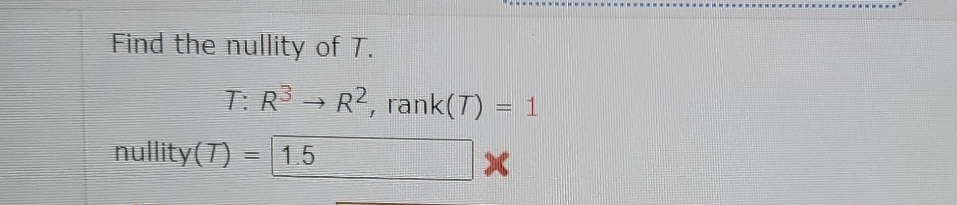 Solved NIIN WWW Find the nullity of T. T: R3 — R2, rank(T) = | Chegg.com
