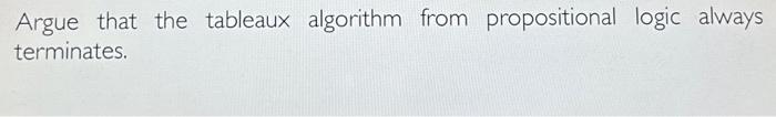 Solved Argue that the tableaux algorithm from propositional | Chegg.com