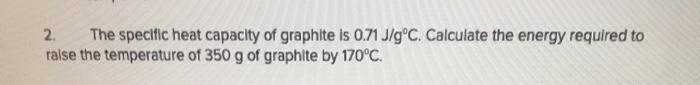 Solved 2. The specific heat capacity of graphite is 0.71 | Chegg.com