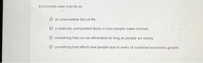 Solved Economists view scarcity as an unavoidable fact of | Chegg.com