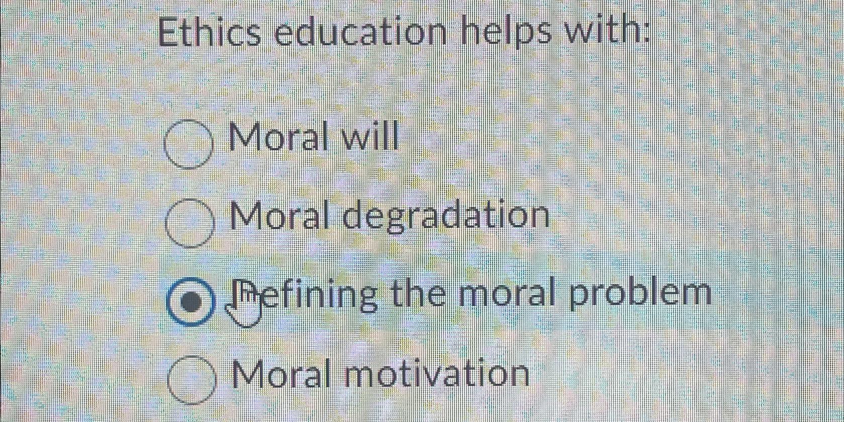 Solved Ethics education helps with:Moral willMoral | Chegg.com