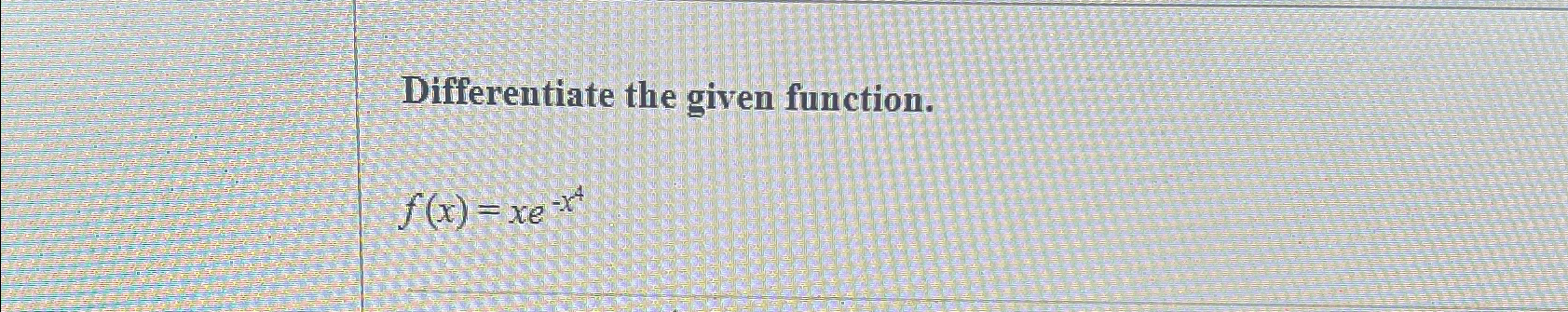 Solved Differentiate the given function.f(x)=xe-x4 | Chegg.com