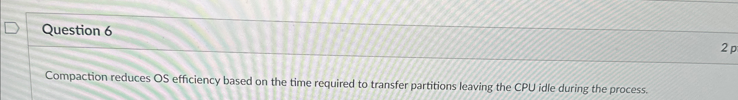 Solved Question 6Compaction reduces OS efficiency based on | Chegg.com
