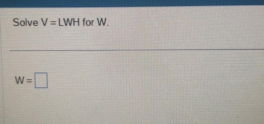 Solved Solve V=LWH ﻿for W.W= | Chegg.com