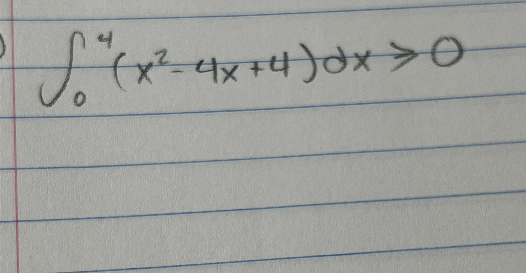 Solved ∫04(x2-4x+4)dx≥0 | Chegg.com